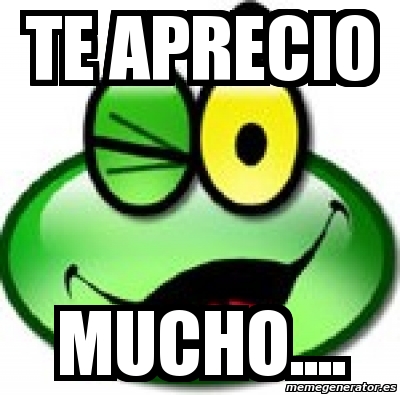 Meme Personalizado - te aprecio mucho.... - 6157509