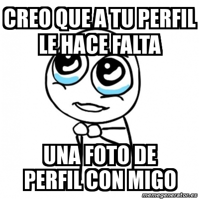 Meme Por favor - CREO QUE A TU PERFIL le hace falta una foto de perfil ...