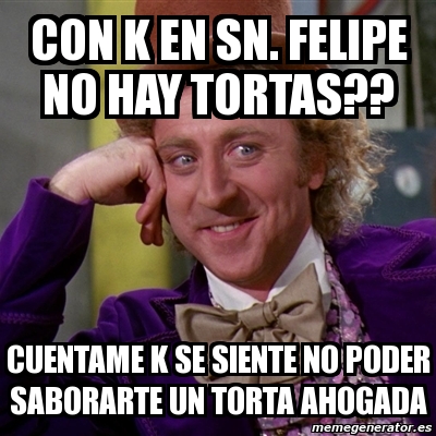 Meme Willy Wonka - con k en sn. felipe no hay tortas?? cuentame k se ...