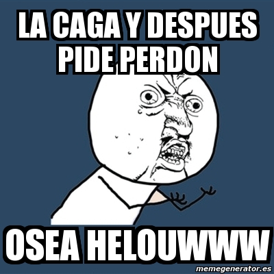 Meme Y U No - la caga y despues pide perdon osea helouwww - 6179130