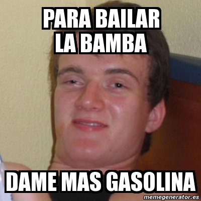 Meme Stoner Stanley - PARA BAILAR LA BAMBA DAME MAS GASOLINA - 6179401