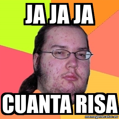 Meme Friki - Ja ja ja cuanta risa - 6191931