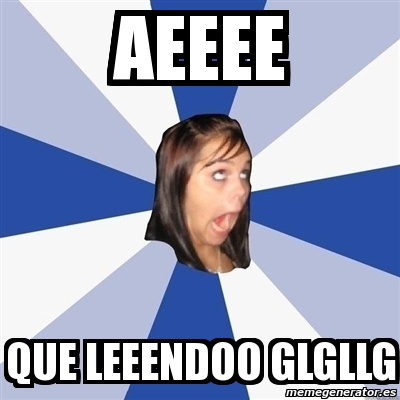 Meme Annoying Facebook Girl - aeeee que leeendoo glgllg - 6024177