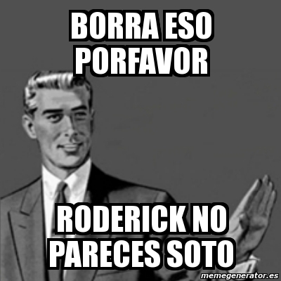 Meme Correction Guy - borra Eso Porfavor roderick no pareces soto - 6028216