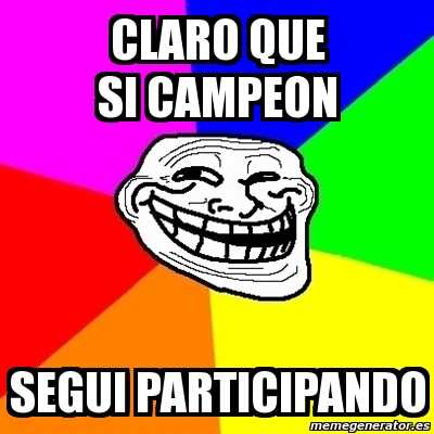 Meme Troll - claro que si campeon segui participando - 6213885