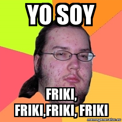 Meme Friki - yo soy friki, friki,friki, friki - 6214551