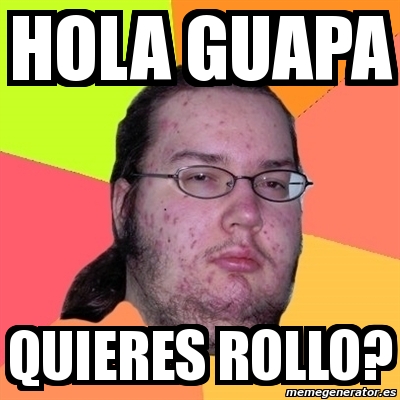 Meme Friki - hola guapa quieres rollo? - 6214859
