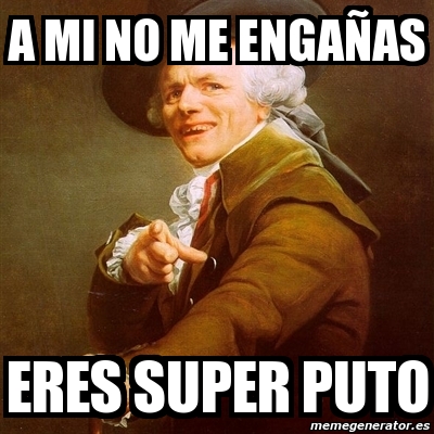 Meme Joseph Ducreux - A mi no me engaÃ±as eres super puto - 6220290