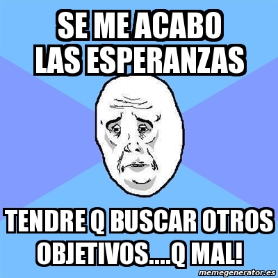 Meme Okay Guy - se me acabo las esperanzas tendre q buscar otros ...
