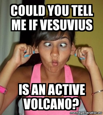 Meme Personalizado - could you tell me if vesuvius is an active volcano ...