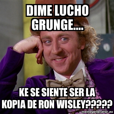 Meme Willy Wonka - dime lucho grunge.... ke se siente ser la kopia de ...