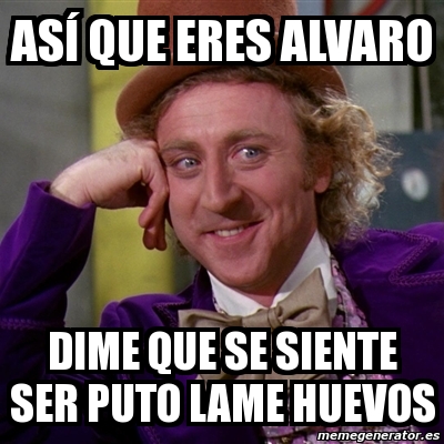 Meme Willy Wonka - ASÃ que eres alvaro dime que se siente ser puto lame ...
