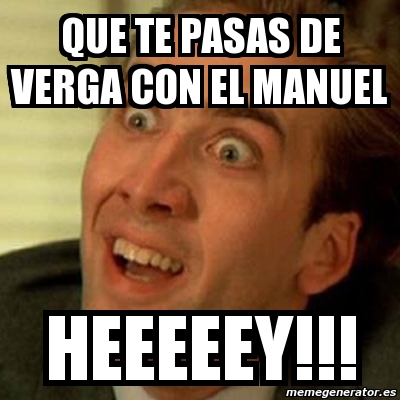 Meme No me digas - que te pasas de verga con el manuel heeeeey!!! - 6230721