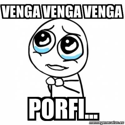 Meme Por favor - VeNGA VENGA VENGA PORFI... - 6252286