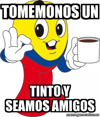Meme Personalizado - TOMEMONOS UN TINTO Y SEAMOS AMIGOS - 6252745