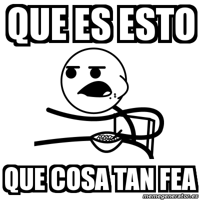 Meme Cereal Guy - que es esto que cosa tan fea - 6270663