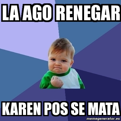 Meme Bebe Exitoso - la ago renegar karen pos se mata - 6272107