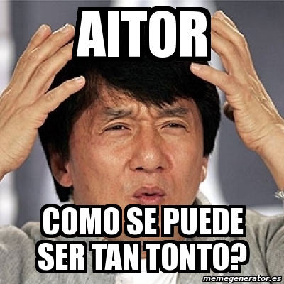 Meme Jackie Chan - AITOR COMO SE PUEDE SER TAN TONTO? - 6272887