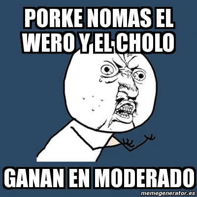 Meme Y U No - porke nomas el wero y el cholo ganan en moderado - 6294770