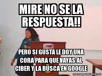 Meme Personalizado - mire no se la respuesta!! pero si gusta le doy una ...