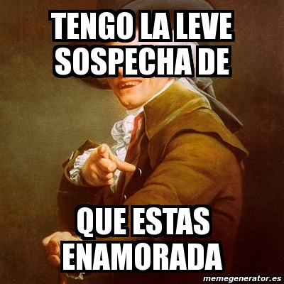 Meme Joseph Ducreux - tengo la leve sospecha de que estas enamorada ...