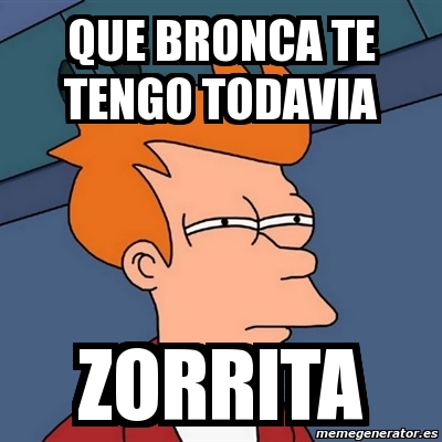 Meme Futurama Fry - Que bronca te tengo todavia zorrita - 6033285