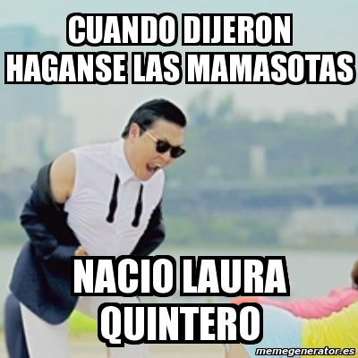 Meme Gangnam Style - cuando dijeron haganse las mamasotas nacio laura ...