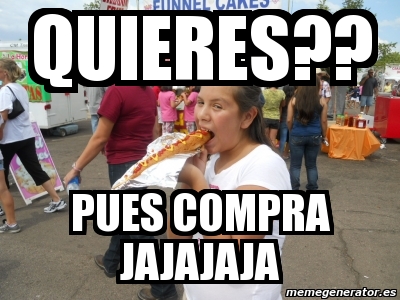 Meme Personalizado - Quieres?? Pues compra jajajaja - 6039635