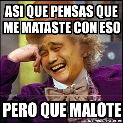 Meme Yao Wonka - asi que pensas que me mataste con eso pero que malote ...