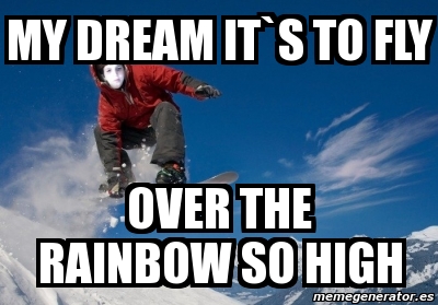 Meme Personalizado - MY DREAM it`s to fly over the rainbow so high ...