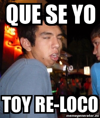 Meme Personalizado - Que se yo Toy re-loco - 6345049