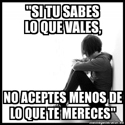 Meme First World Problems - "si tu sabes lo que vales, no aceptes menos ...
