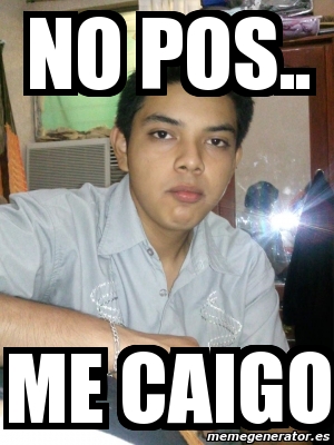 Meme Personalizado - no pos.. me caigo - 6346554