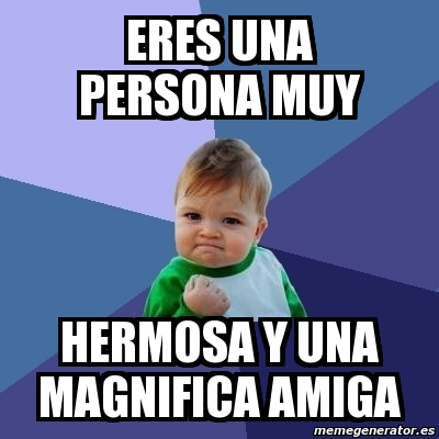 Meme Bebe Exitoso - eres una persona muy hermosa y una magnifica amiga ...