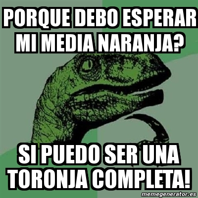 Meme Filosoraptor - porque debo esperar mi media naranja? si puedo ser ...