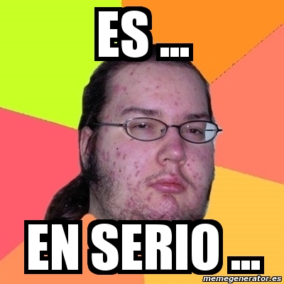 Meme Friki - es ... en serio ... - 6362559
