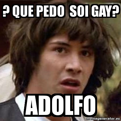 Meme Keanu Reeves - ? que pedo soi gay? adolfo - 6364540