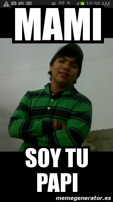 Meme Personalizado - mami soy tu papi - 6384681