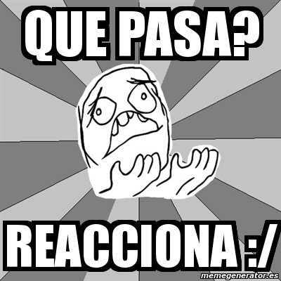 Meme Whyyy - que pasa? reacciona :/ - 6389782