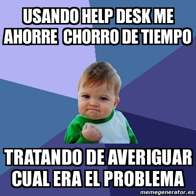 Meme Bebe Exitoso - USANDO HELP DESK ME AHORRE CHORRO DE TIEMPO ...