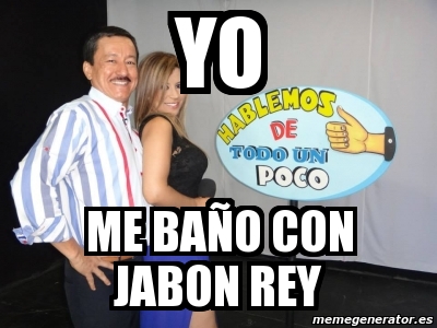 Meme Personalizado - YO ME BAÃ‘O CON JABON REY - 6413206