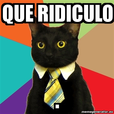 Meme Business Cat - QUE RIDICULO . - 6413260