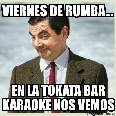 Meme Mr Bean - viernes de rumba... en la tokata bar karaoke nos vemos ...