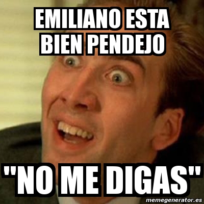 Meme No me digas - emiliano esta bien pendejo "no me digas" - 6418587