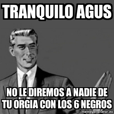 Meme Correction Guy - Tranquilo Agus No le diremos a nadie de tu orgia ...
