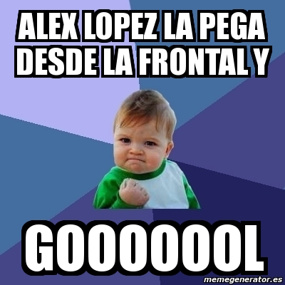 Meme Bebe Exitoso - alex lopez la pega desde la frontal y gooooool ...