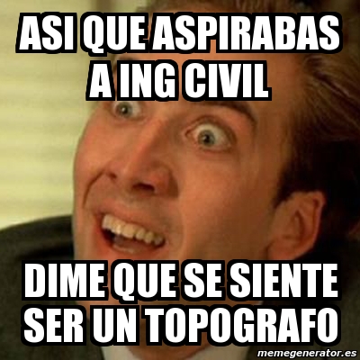 Meme No me digas - asi que aspirabas a ing civil dime que se siente ser ...