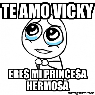 Meme Por favor - Te amo vicky eres mi princesa hermosa - 6436978