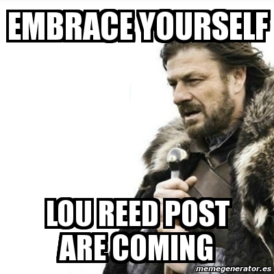 Meme Prepare Yourself - embrace yourself lou reed post are coming - 6443313