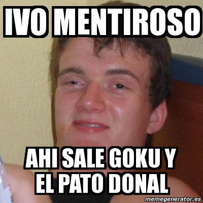 Meme Stoner Stanley - ivo mentiroso ahi sale goku y el pato donal - 6447209